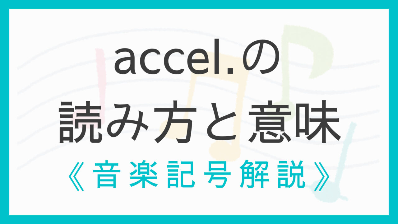 【音楽記号】accel.の読み方と意味｜演奏のコツと解釈を譜例で解説｜えすたの合唱ノート